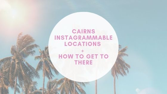 Cairns Most Instagrammable Locations + How To Get To There - Curvy Sam